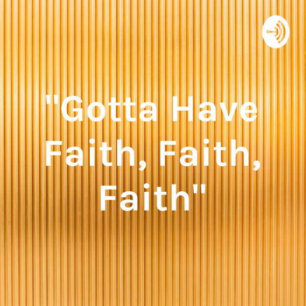 "Gotta Have Faith, Faith, Faith" | Listen to Podcasts On Demand Free ...