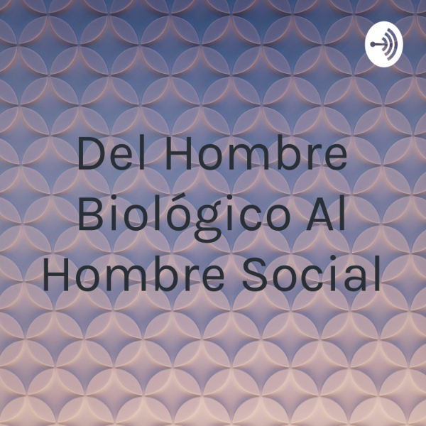 Del Hombre Biologico Al Hombre Social | Listen to Podcasts On Demand ...