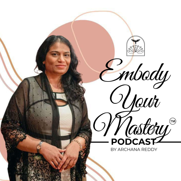 Embody Your Mastery Podcast by Archana Reddy | Listen to Podcasts On ...