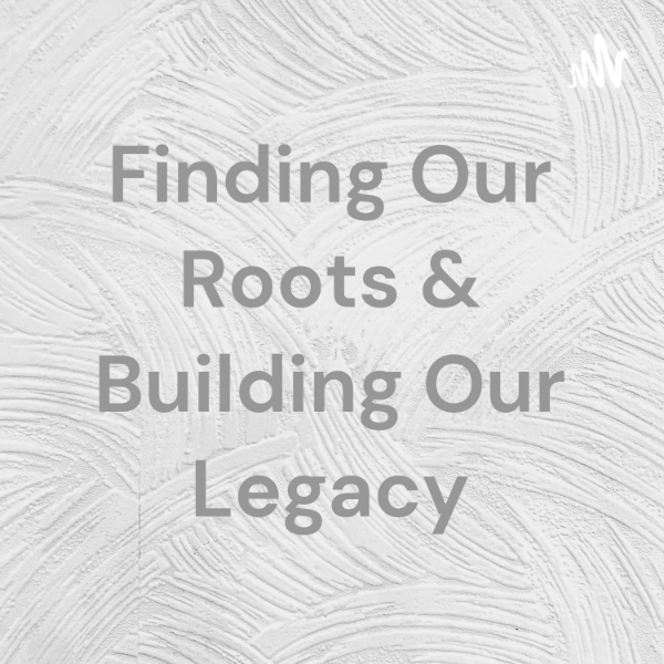 Finding Our Roots & Building Our Legacy | Listen to Podcasts On Demand ...