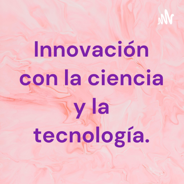 Innovacion con la ciencia y la tecnologia. | Listen to Podcasts On ...