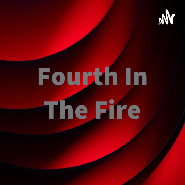 Fourth In The Fire | Listen to Podcasts On Demand Free | TuneIn