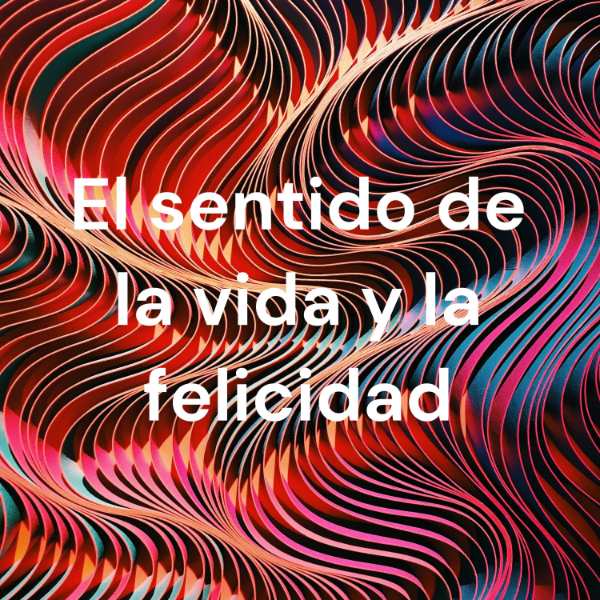El Sentido De La Vida Y La Felicidad Listen To Podcasts On Demand