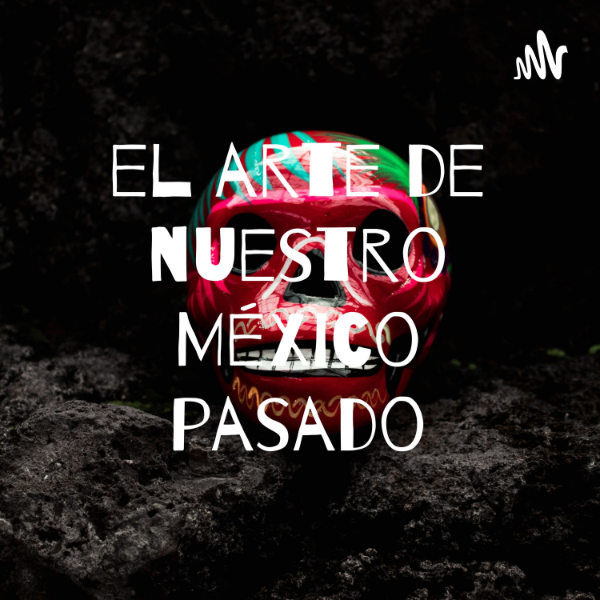 el arte de nuestro Mexico pasado | Listen to Podcasts On Demand Free ...