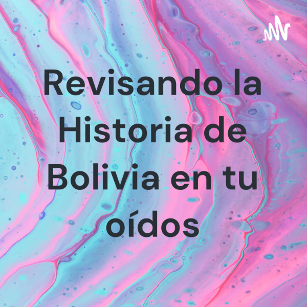 Revisando La Historia De Bolivia En Tus Oidos Listen To Podcasts On