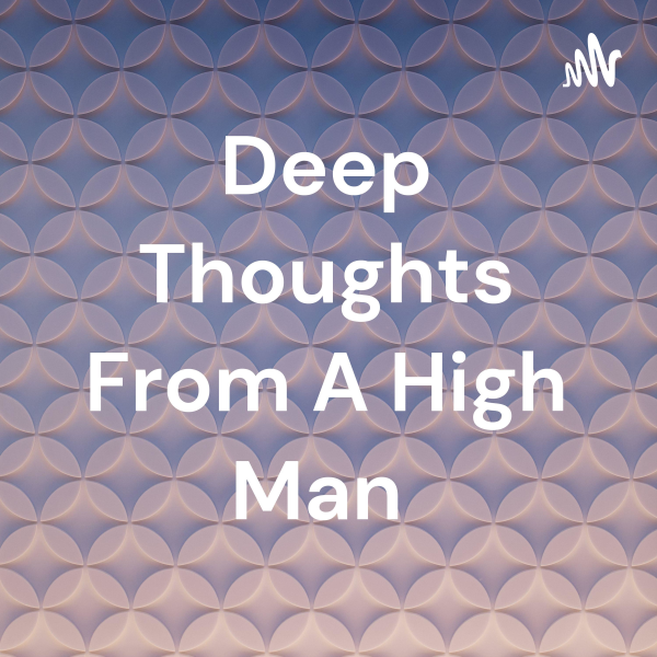 Deep Thoughts From A High Man | Listen to Podcasts On Demand Free | TuneIn