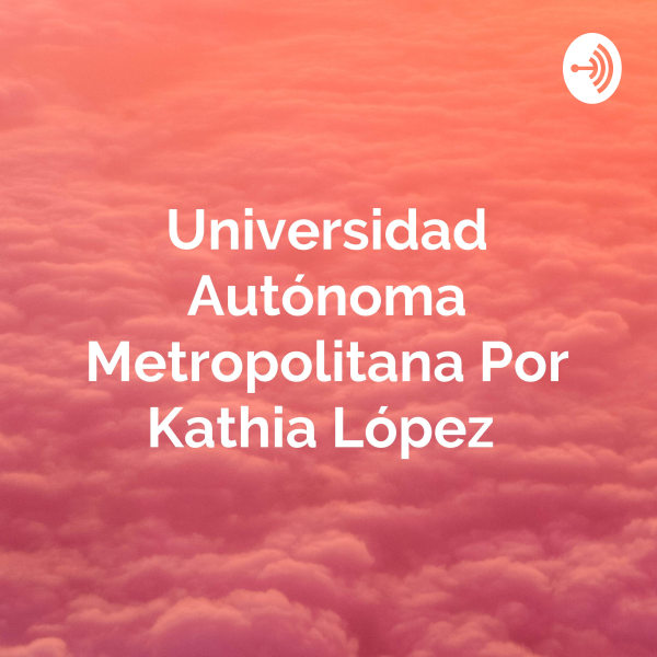 Universidad Autonoma Metropolitana Por Kathia Lopez | Listen to Podcasts On Demand Free | TuneIn