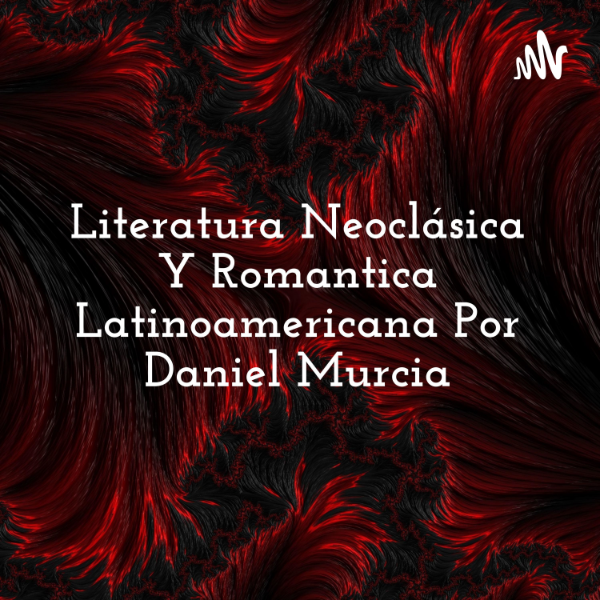 Literatura Neoclasica Y Romantica Latinoamericana Por Daniel Murcia | Listen to Podcasts On ...