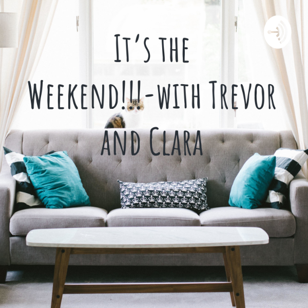 It's the Weekend!!!-with Trevor and Clara | Listen to Podcasts On ...