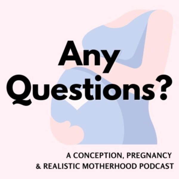 Any Questions? A Podcast About Conception, Pregnancy and Realistic ...