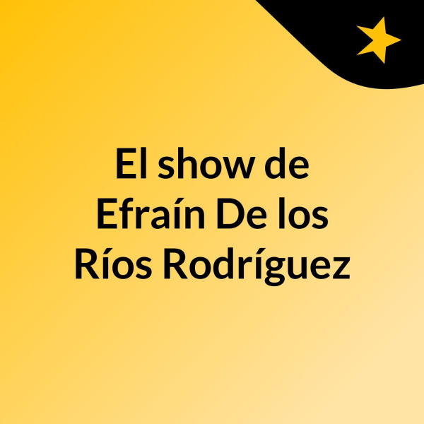 El show de Efrain De los Rios Rodriguez | Listen to Podcasts On Demand ...