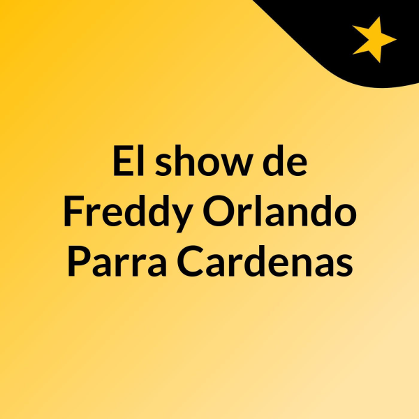 El Show De Freddy Orlando Parra Cardenas Listen To Podcasts On Demand