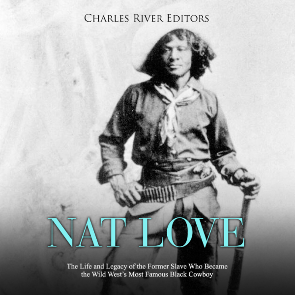 Nat Love: The Life and Legacy of the Former Slave Who Became the Wild ...