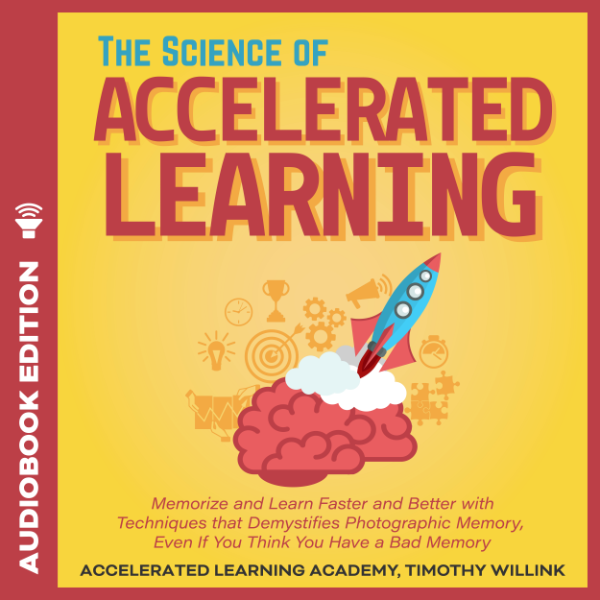 The Science of Accelerated Learning: Memorize and Learn Faster and Better with Simple Techniques ...