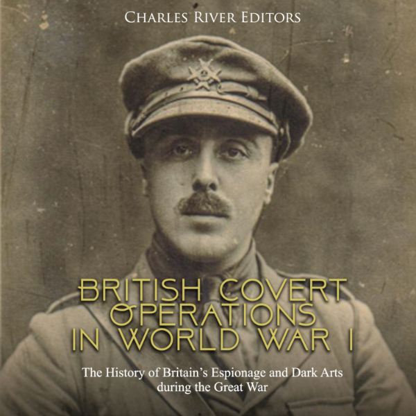 British Covert Operations in World War I: The History of Britain’s ...