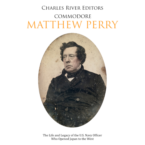 Commodore Matthew Perry: The Life and Legacy of the U.S. Navy Officer ...