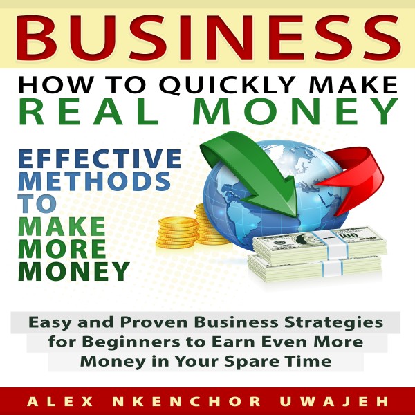 Business: How to Quickly Make Real Money - Effective Methods to Make ...