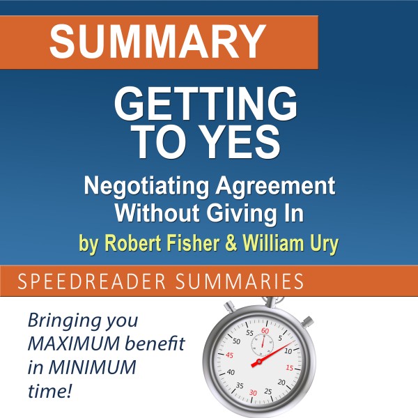 Summary of Getting to Yes: Negotiating Agreement Without Giving In by Roger Fisher and William ...