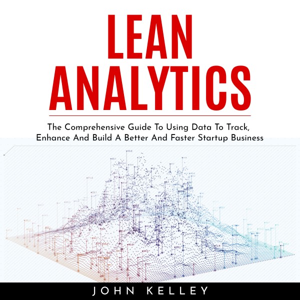LEAN ANALYTICS : The Comprehensive Guide To Using Data To Track, Enhance And Build A Better And ...