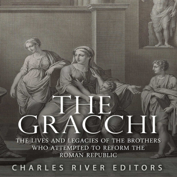 The Gracchi: The Lives and Legacies of the Brothers Who Attempted to ...