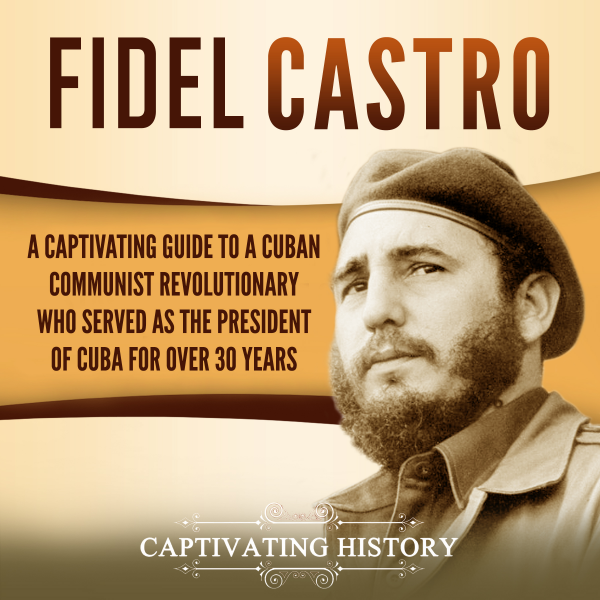 Fidel Castro: A Captivating Guide to a Cuban Communist Revolutionary ...