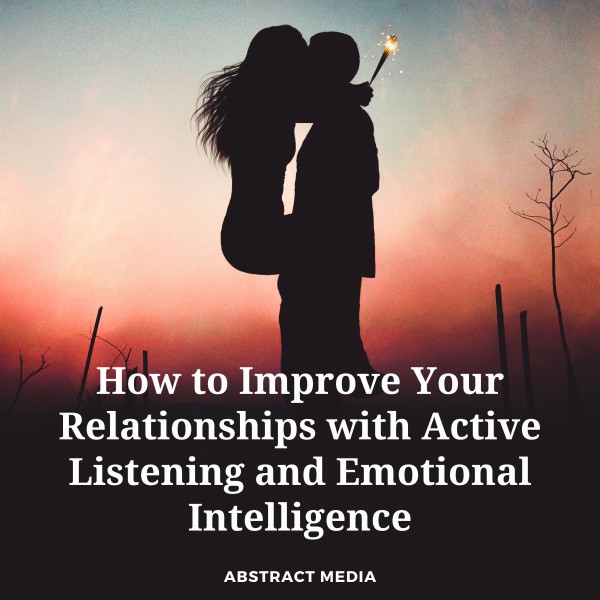How to Improve Your Relationships with Active Listening and Emotional ...
