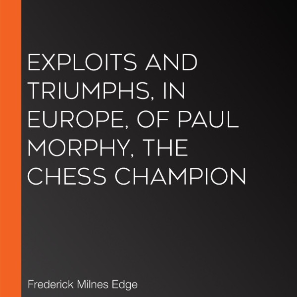 Exploits and Triumphs, in Europe, of Paul Morphy, the Chess Champion ...