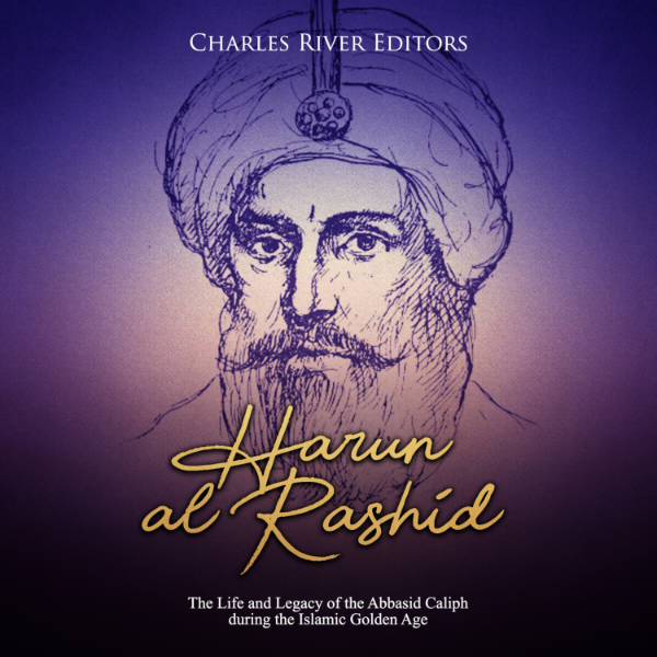 Harun al-Rashid: The Life and Legacy of the Abbasid Caliph during the ...