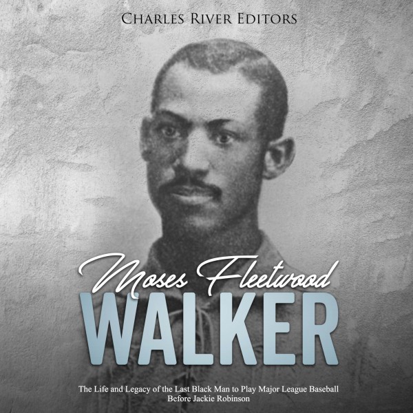 Moses Fleetwood Walker: The Life and Legacy of the Last Black Man to ...