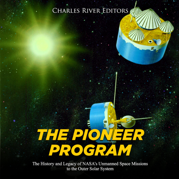 The Pioneer Program: The History and Legacy of NASA’s Unmanned Space ...