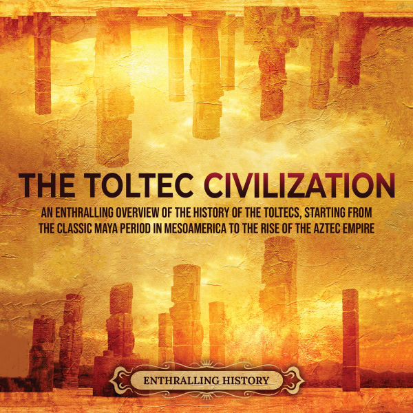 The Toltec Civilization: An Enthralling Overview of the History of the ...