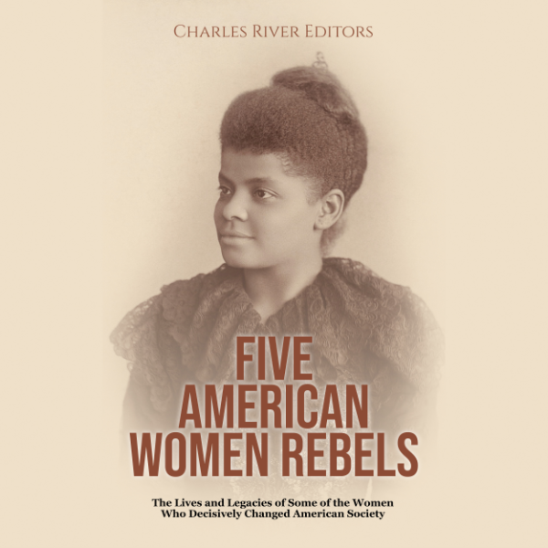 Five American Women Rebels: The Lives and Legacies of Some of the Women ...