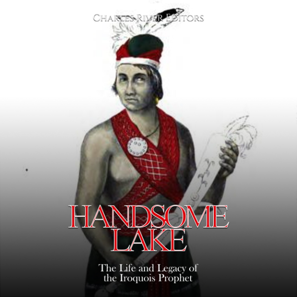 Handsome Lake: The Life and Legacy of the Iroquois Prophet | Listen to ...