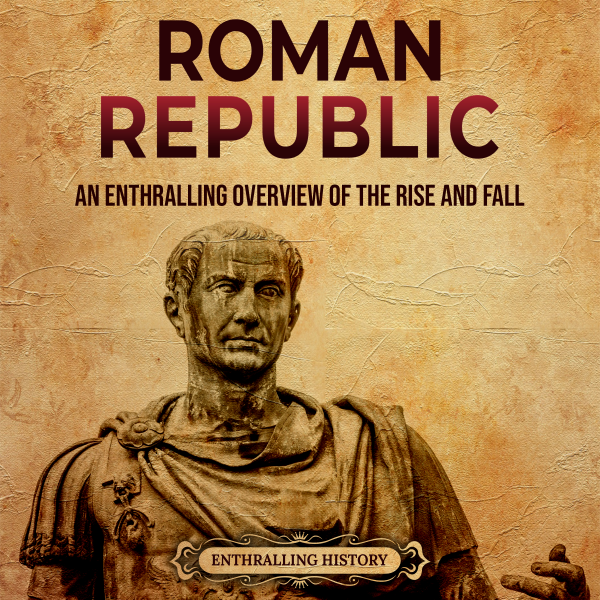 Roman Republic: An Enthralling Overview of the Rise and Fall of an Era ...