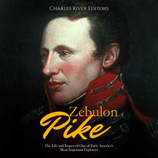 Zebulon Pike: The Life and Legacy of One of Early America’s Most ...