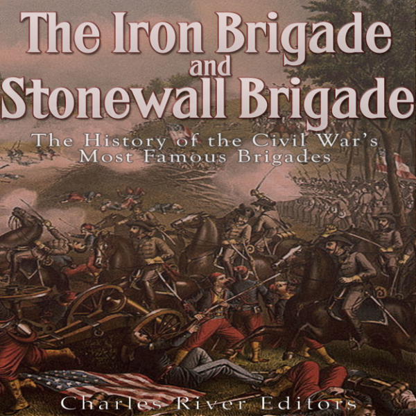 The Iron Brigade and Stonewall Brigade: The History of the Civil War’s ...