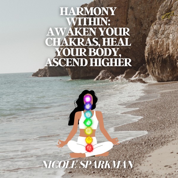 Harmony Within: Awaken Your Chakras, Heal Your Body, Ascend Higher ... Harmony Within: Awaken Your Chakras, Heal Your Body, Ascend Higher ...