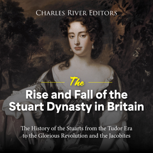 The Rise and Fall of the Stuart Dynasty in Britain: The History of the ...