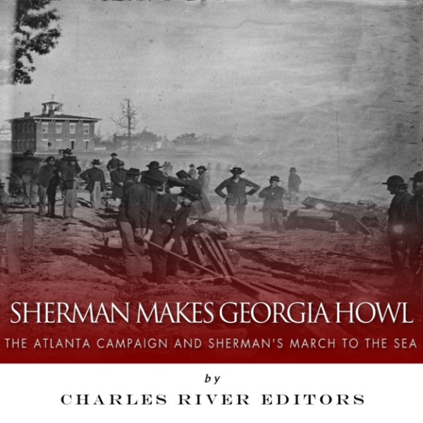 Sherman Makes Georgia Howl: The Atlanta Campaign and Sherman’s March to ...