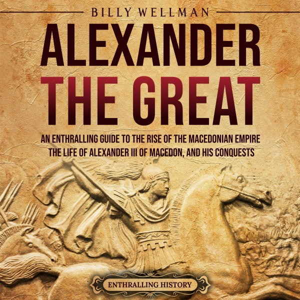 Alexander the Great: An Enthralling Guide to the Rise of the Macedonian ...