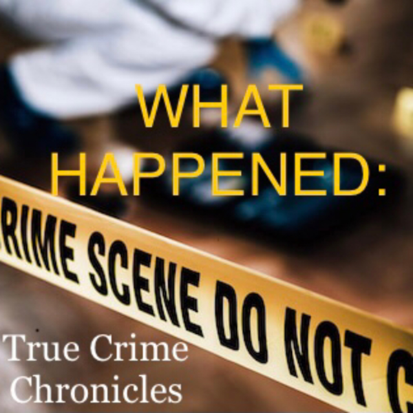 WHAT HAPPENED: True Crime Chronicles | Listen to Podcasts On Demand ...