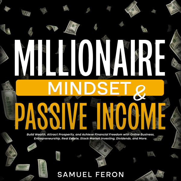 Millionaire Mindset & Passive Income: Build Wealth, Attract Prosperity, and Achieve Financial ...