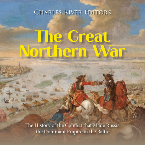 The Great Northern War: The History of the Conflict that Made Russia ...