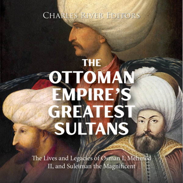 The Ottoman Empire’s Greatest Sultans: The Lives and Legacies of Osman ...