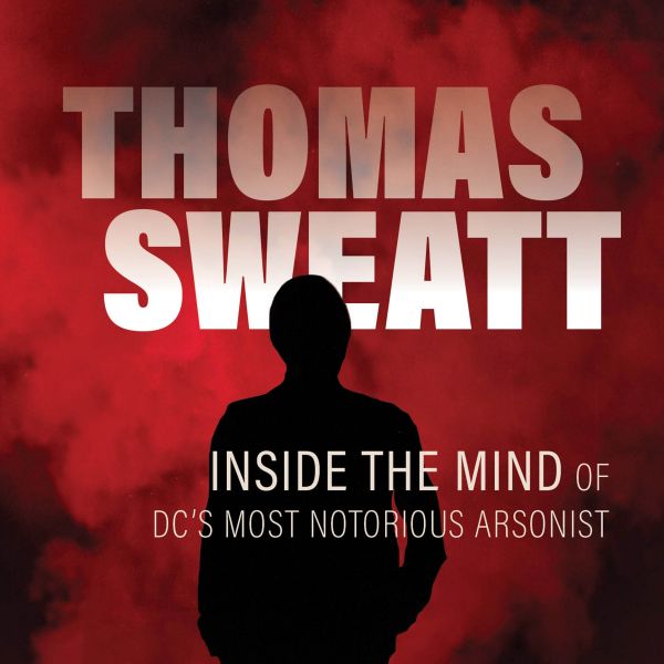 Thomas Sweatt: Inside the Mind of D.C.'s Most Notorious Arsonist | Free ...