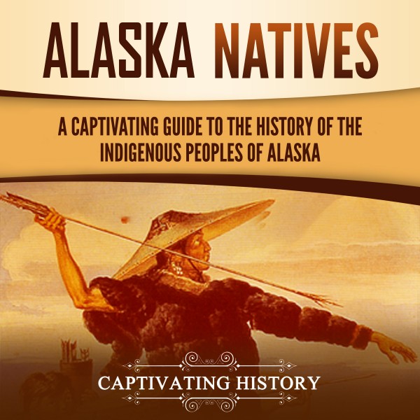 Alaska Natives: A Captivating Guide to the History of the Indigenous ...