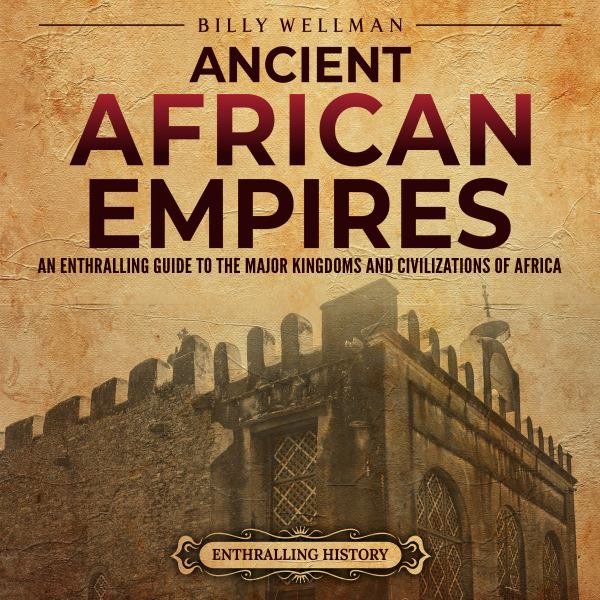 Ancient African Empires: An Enthralling Guide to the Major Kingdoms and ...