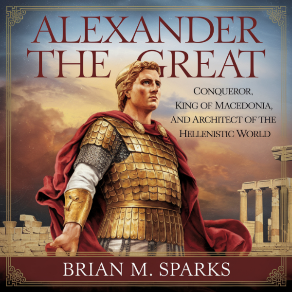 Alexander the Great: Conqueror, King of Macedonia, and Architect of the ...