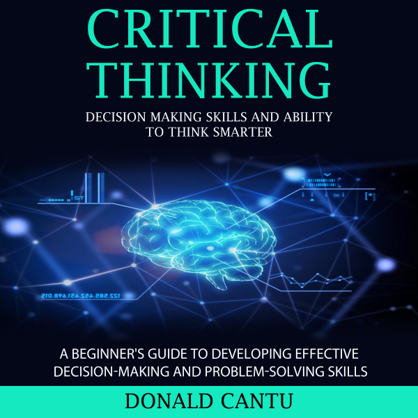 Critical Thinking: Decision Making Skills and Ability to Think Smarter (A Beginner's Guide to ...
