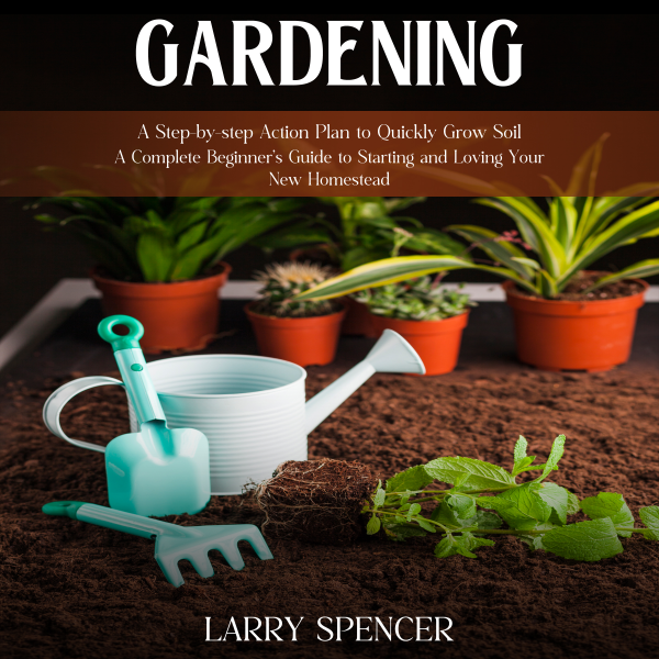 Gardening: A Step-by-step Action Plan to Quickly Grow Soil (A Complete ...